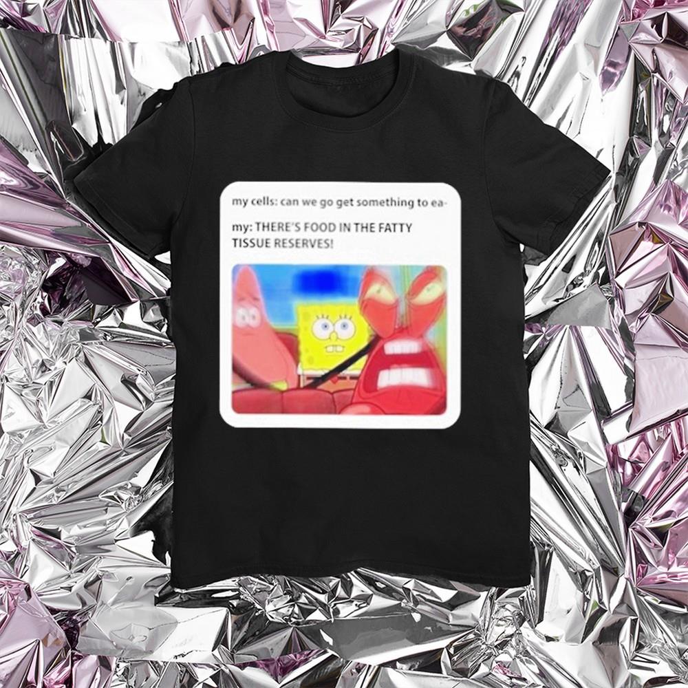 New Cell Meme There’s Food In The Fatty Tissue Reserves Shirt ...