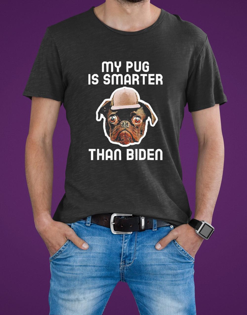My Pug Dog Is Smarter Than Your President Biden Shirt - Limited Edition ...